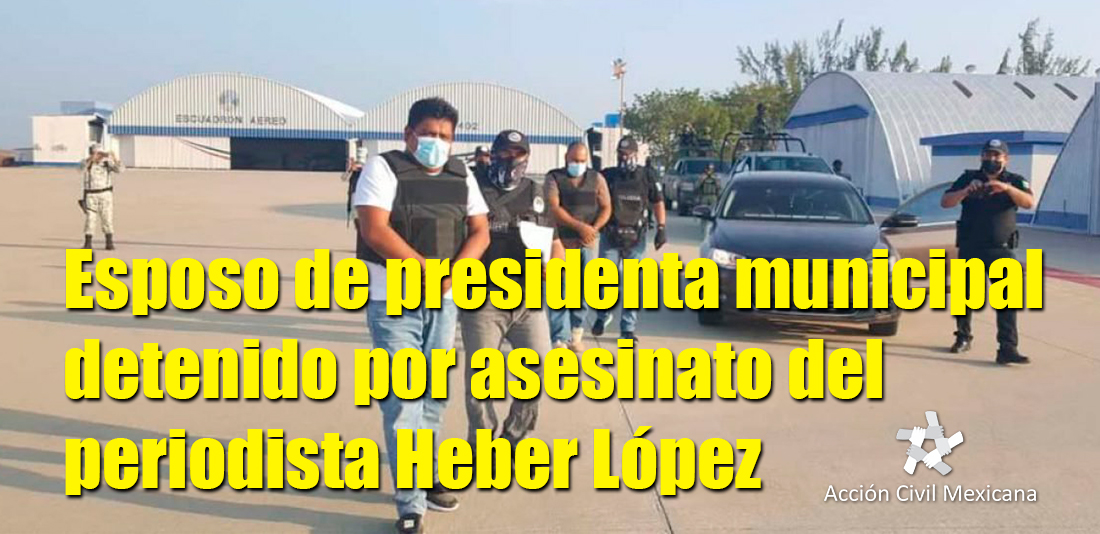Esposo de presidenta municipal detenido por asesinato del periodista Heber López